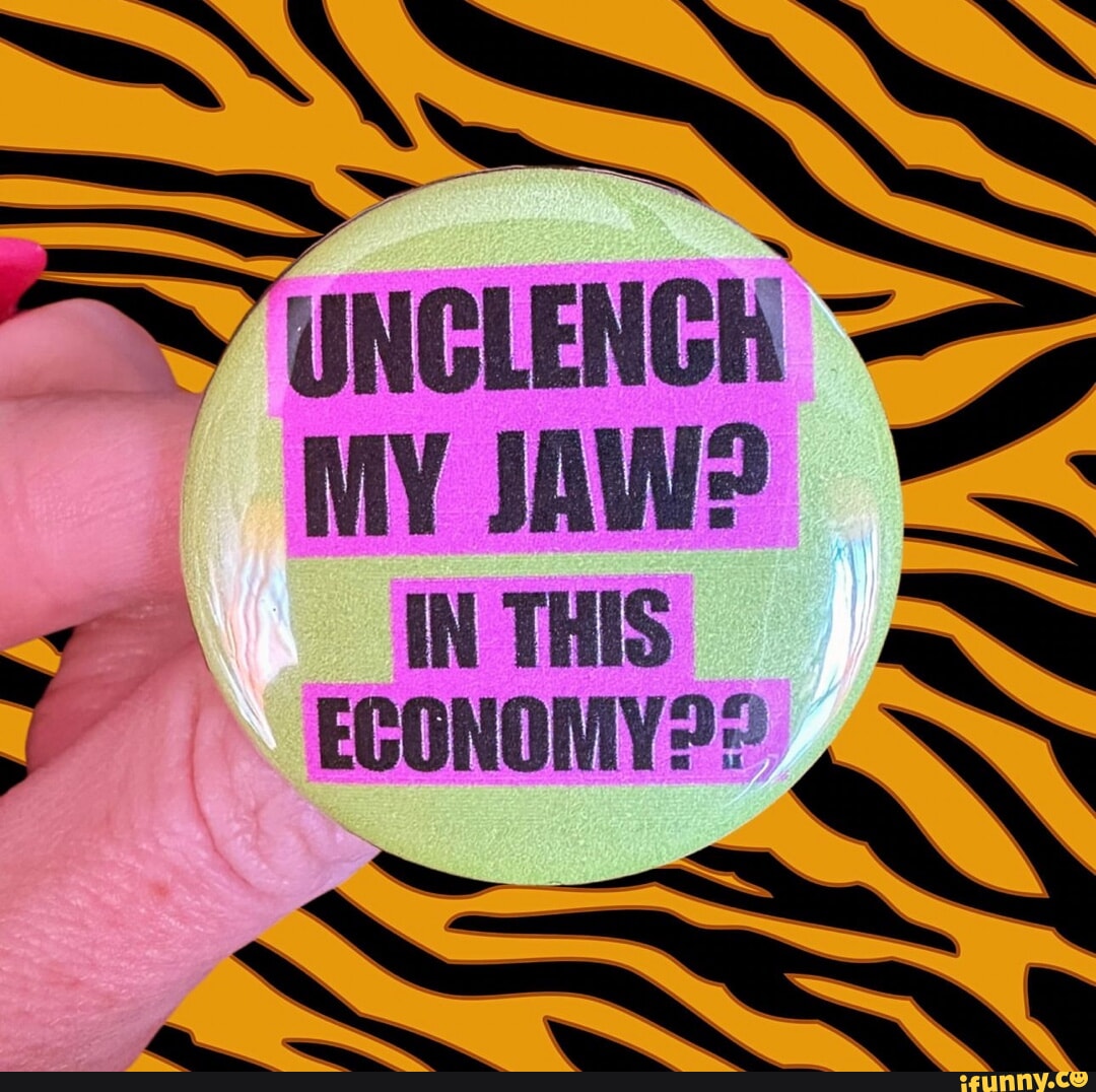 UNCLENCH = MY JAW? IN THIS y ECONOMY Sen - iFunny