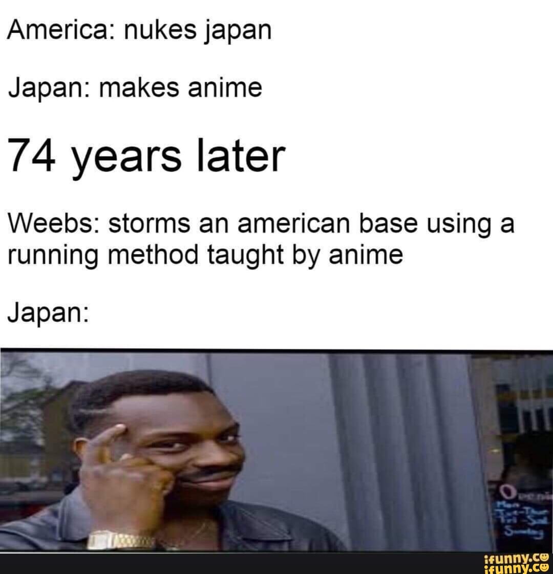 America: nukes japan Japan: makes anime 74 years later Weebs: storms an ...