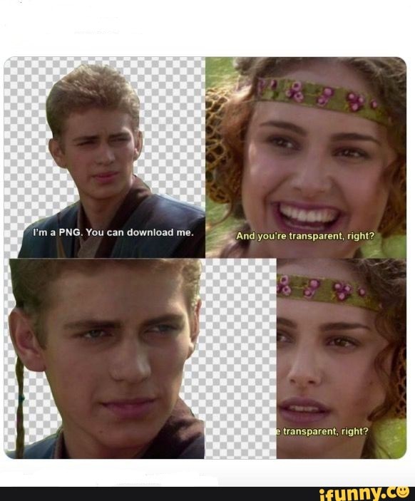 A PNG. You can download me. And you're transparent, right? Andy ...