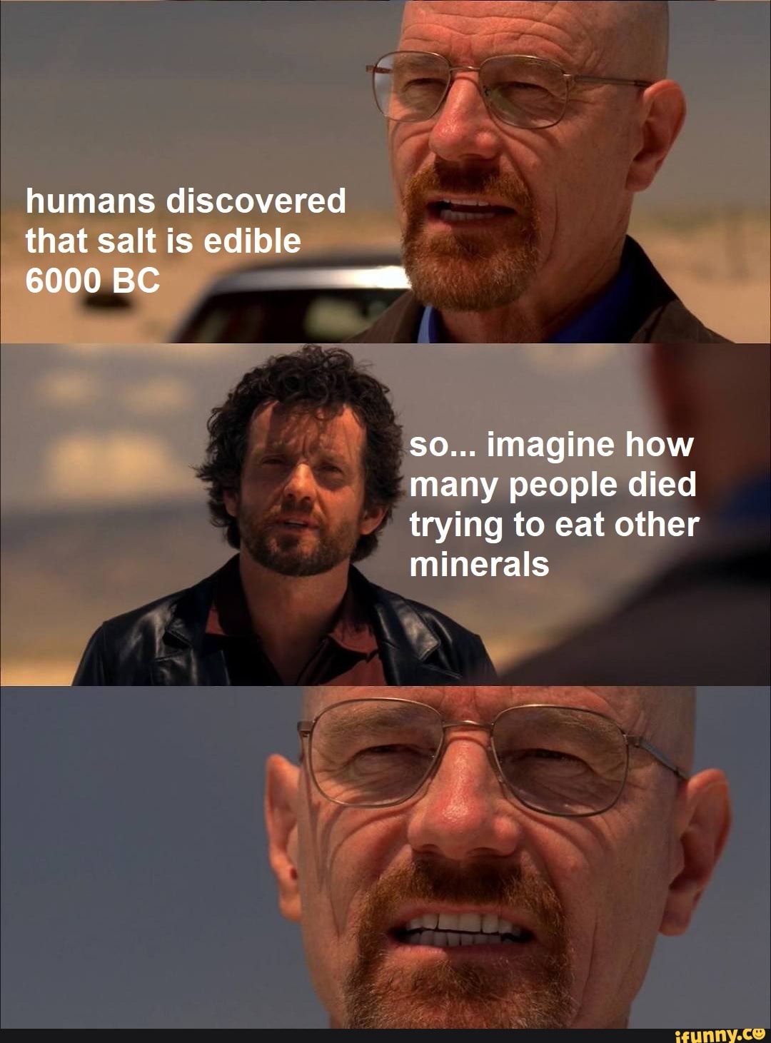 Humans discovered that salt is edible 6000 BC so... imagine how many ...