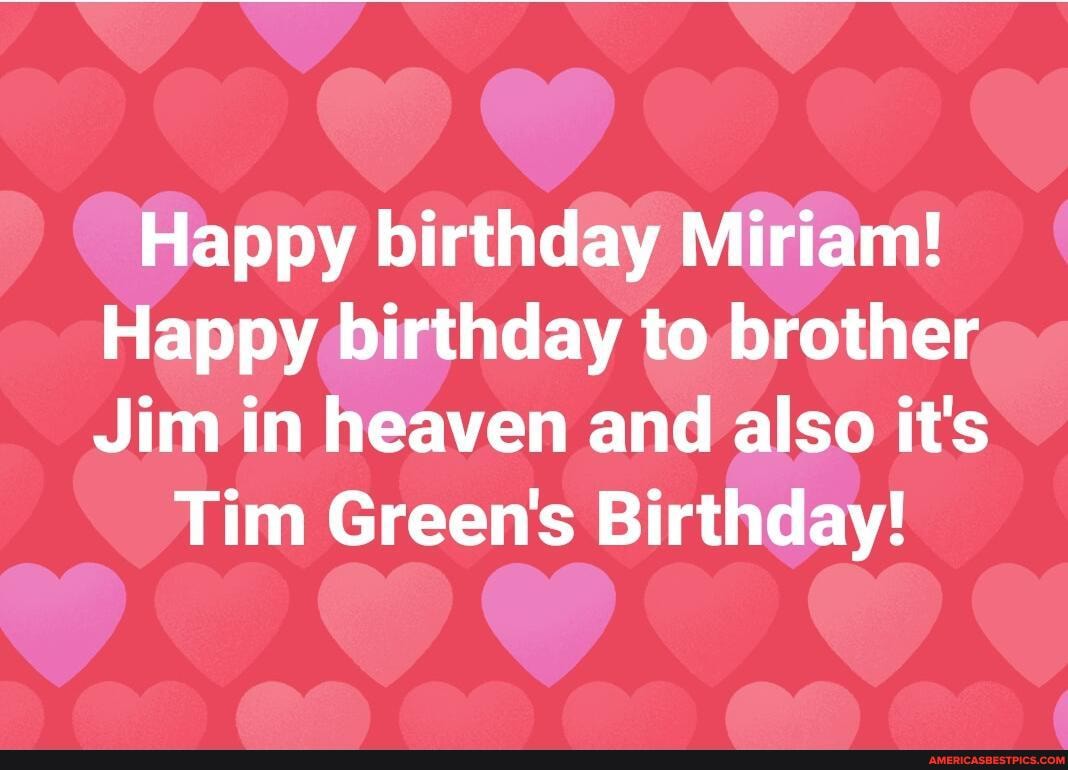 Happy birthday Miriam! Happy birthday to brother Jim in heaven and also ...