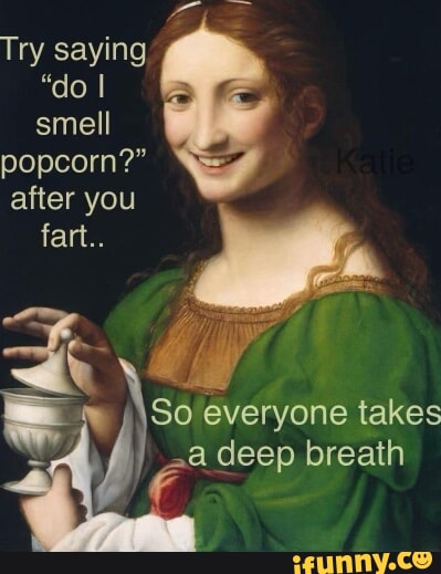 Try saying "do I smell popcorn?" after you fart.. So everyone takes ...