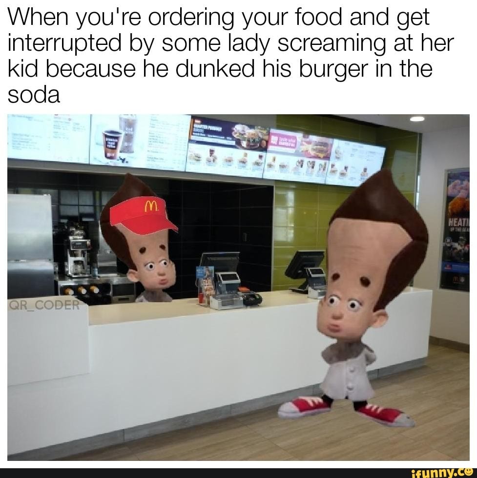 When you're ordering your food and get interrupted by some lady ...