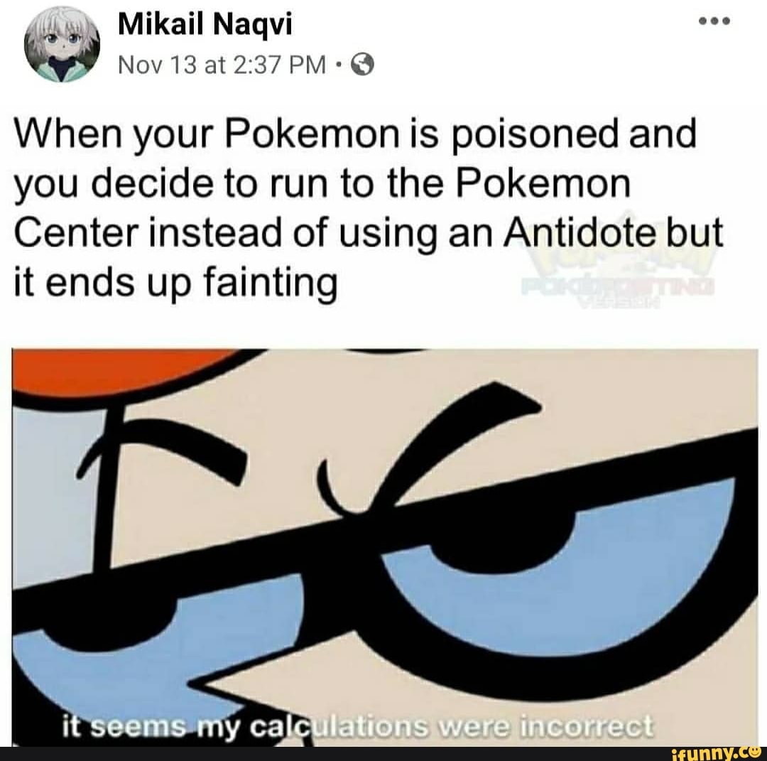 When your Pokemon is poisoned and you decide to run to the Pokemon ...
