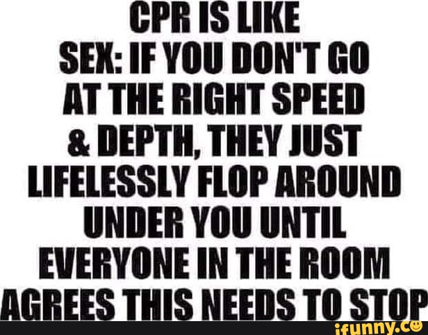 CPR IS LIKE SEX: IF YOU DON'T GO AT THE RIGHT SPEED & DEPTH, THEY JUST ...
