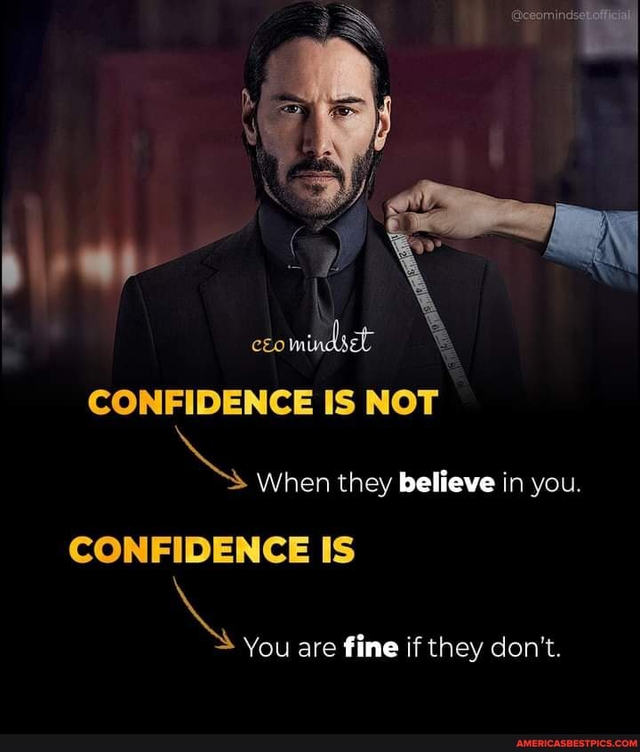CONFIDENCE IS NOT When they believe in you. CONFIDENCE IS You are fine ...