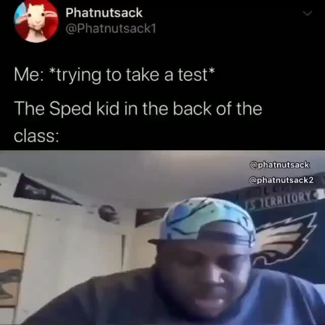 Me: *trying to take a test* The Sped kid in the back of the class: - )