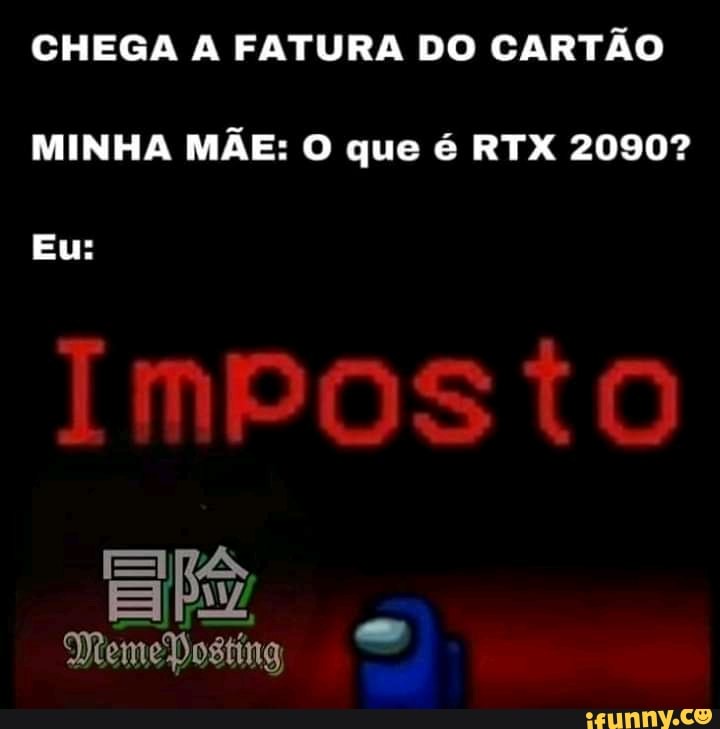CHEGA A FATURA DO CARTÃO MINHA MÃE: O que é RTX 2090? Eu: Imposto El ...