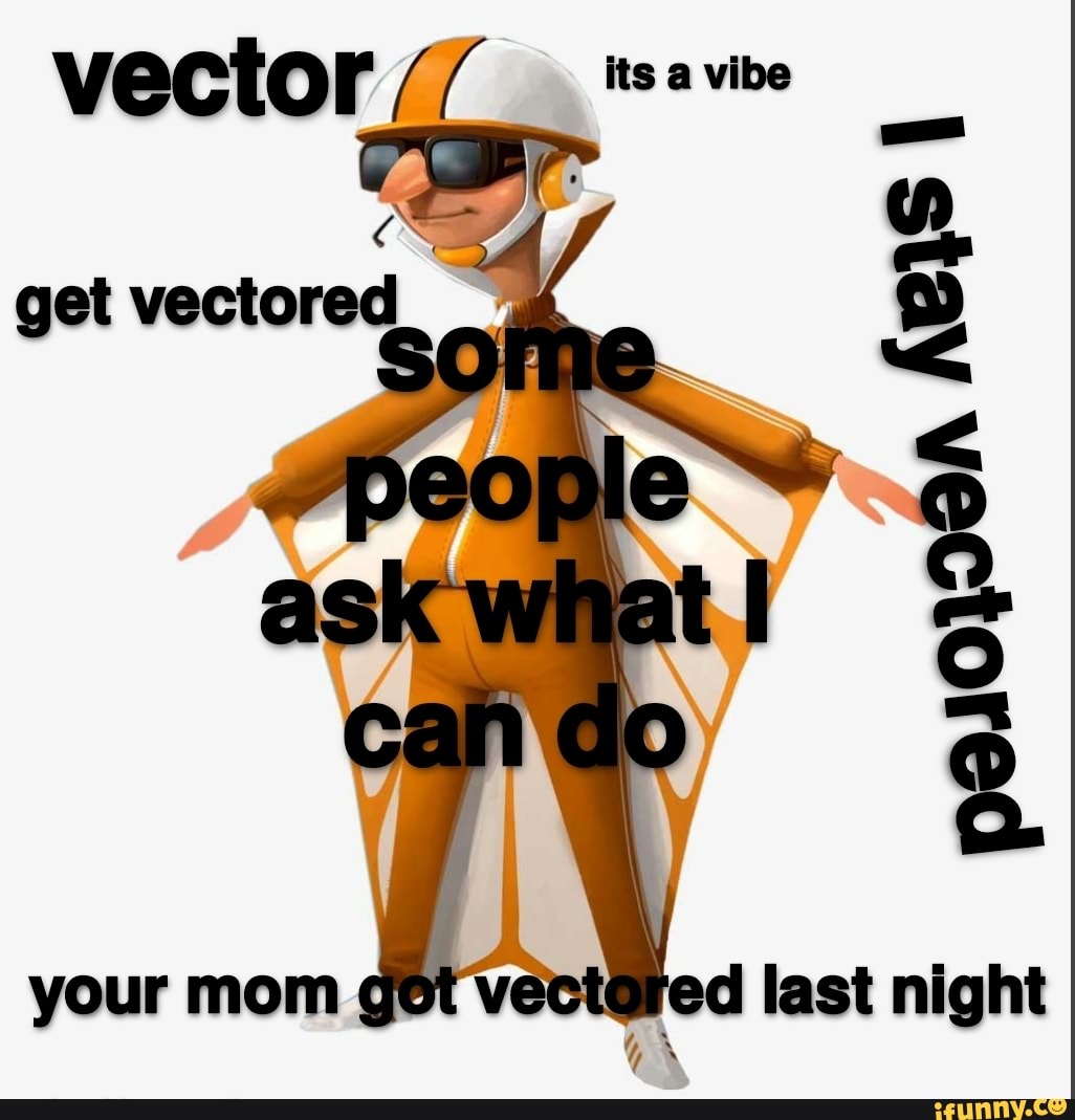 Vector get vectored, 4 its a vibe your mom get last night - iFunny