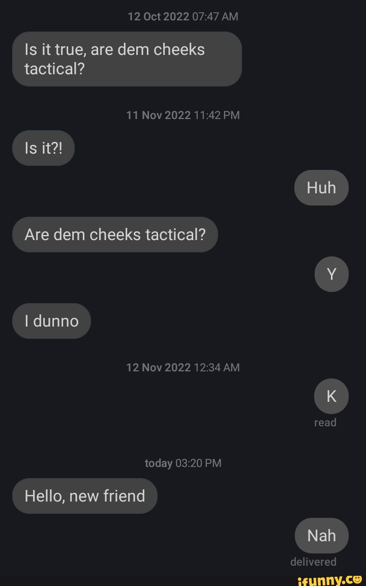 12 Oct 2022 07 47 AM Is it true, are dem cheeks tactical? 11 Nov 2022 ...