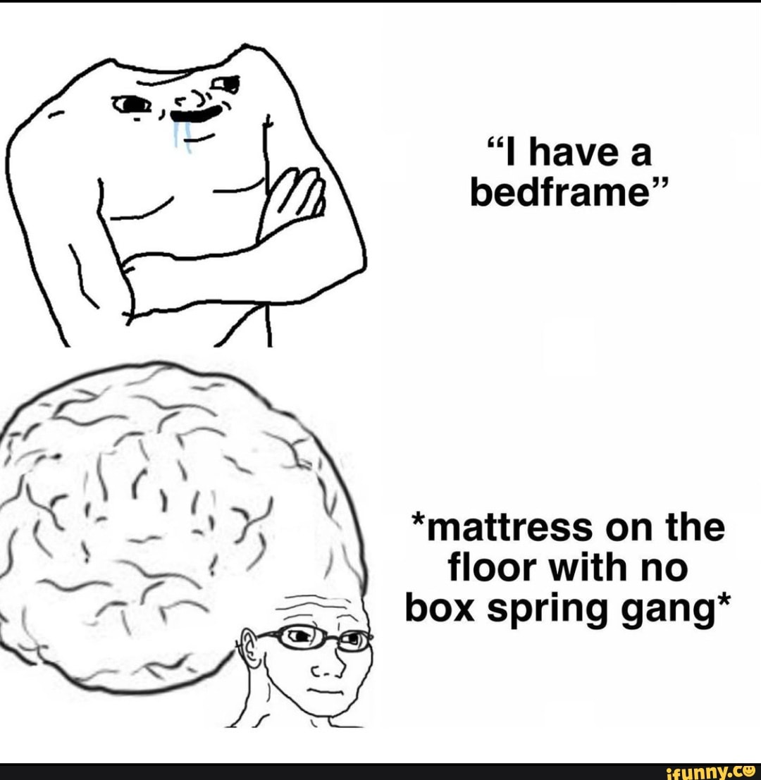 Bedframe memes. Best Collection of funny Bedframe pictures on iFunny