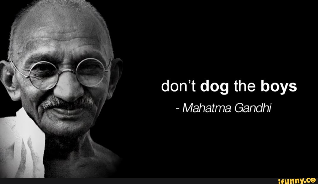 Don't dog the boys - Mahatma Gandhi - iFunny