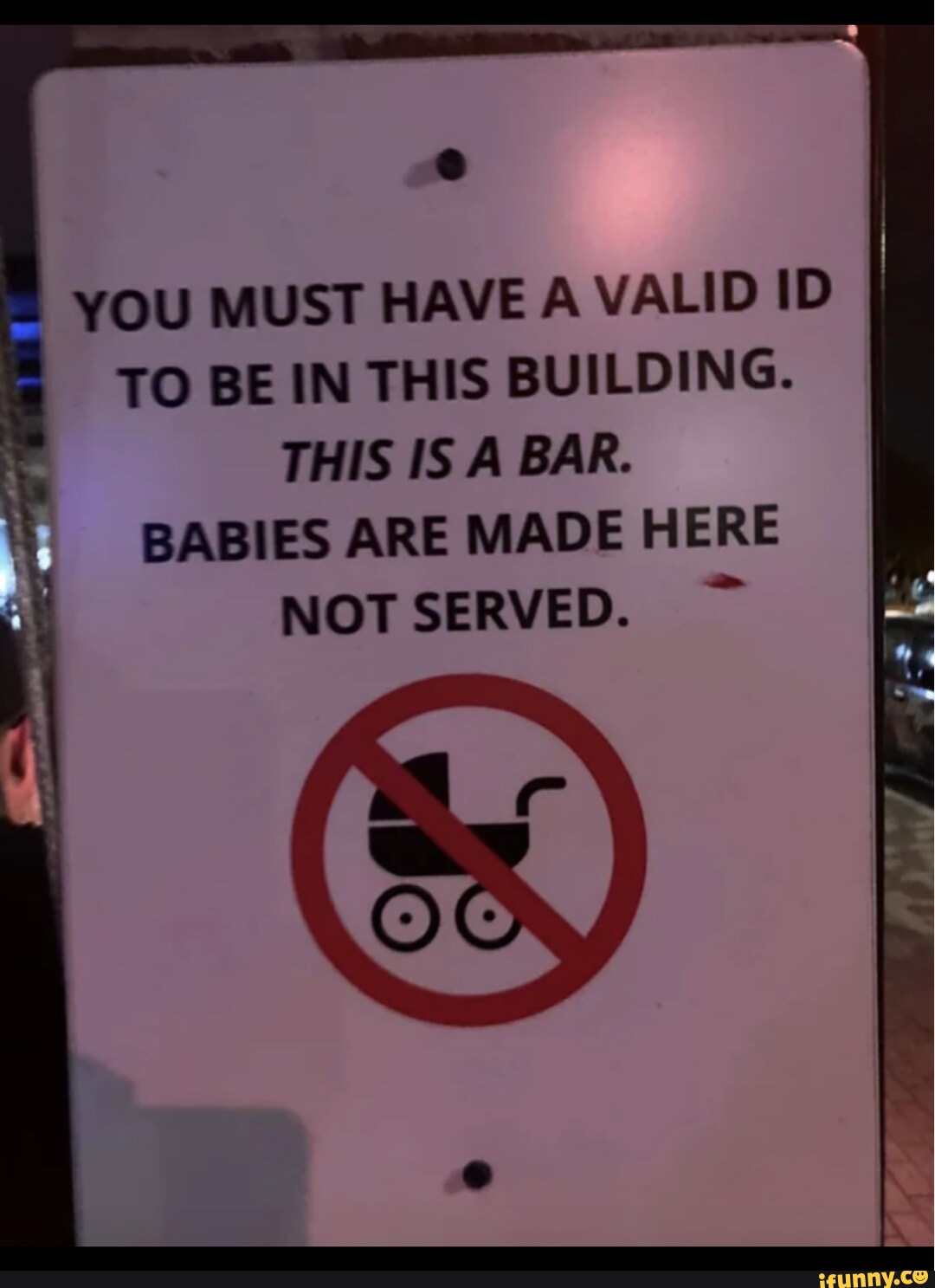 YOU MUST HAVE A VALID ID TO BE IN THIS BUILDING. THIS IS A BAR. BABIES ...