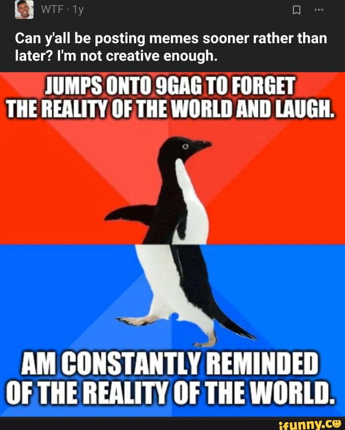 Can y'all be posting memes sooner rather than later? I'm not creative ...