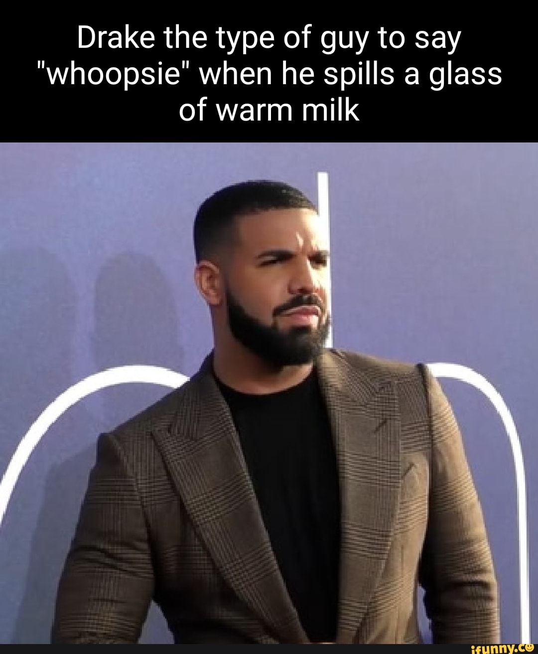 Drake the type of guy to say "whoopsie" when he spills a glass of warm ...