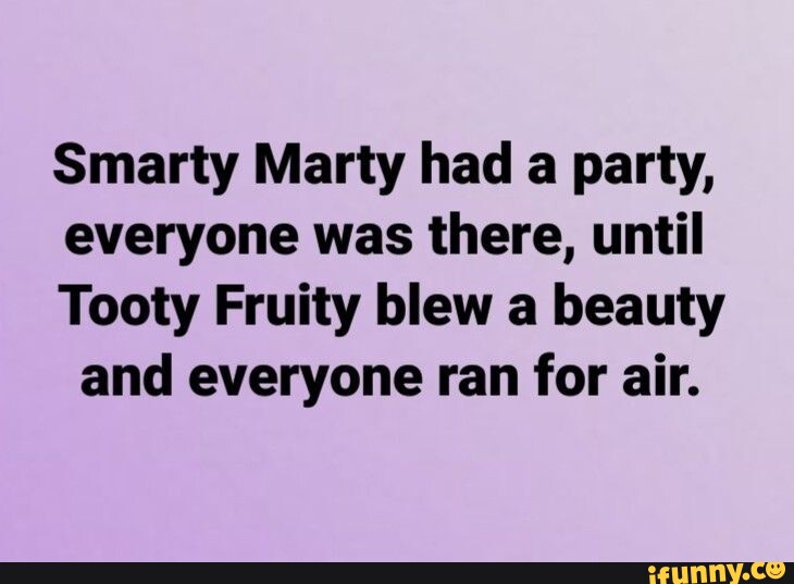 Smarty Marty had a party, everyone was there, until Tooty Fruity blew a ...