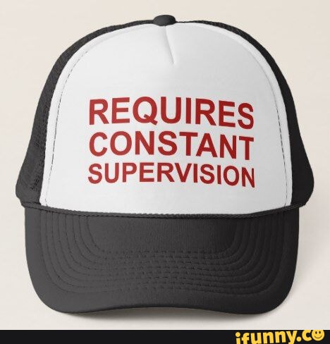 REQUIRES CONSTANT SUPERVISION - iFunny