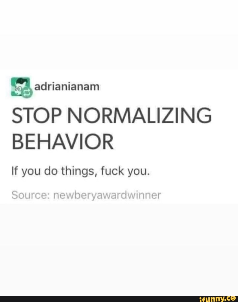 Adrianianam STOP NORMALIZING BEHAVIOR If you do things, fuck you ...