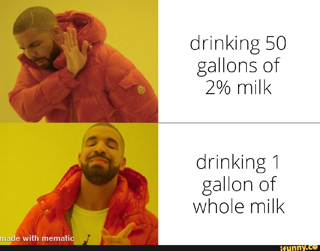 Drinking SO gallons of 2% milk drinking 1 gallon of whole milk - iFunny