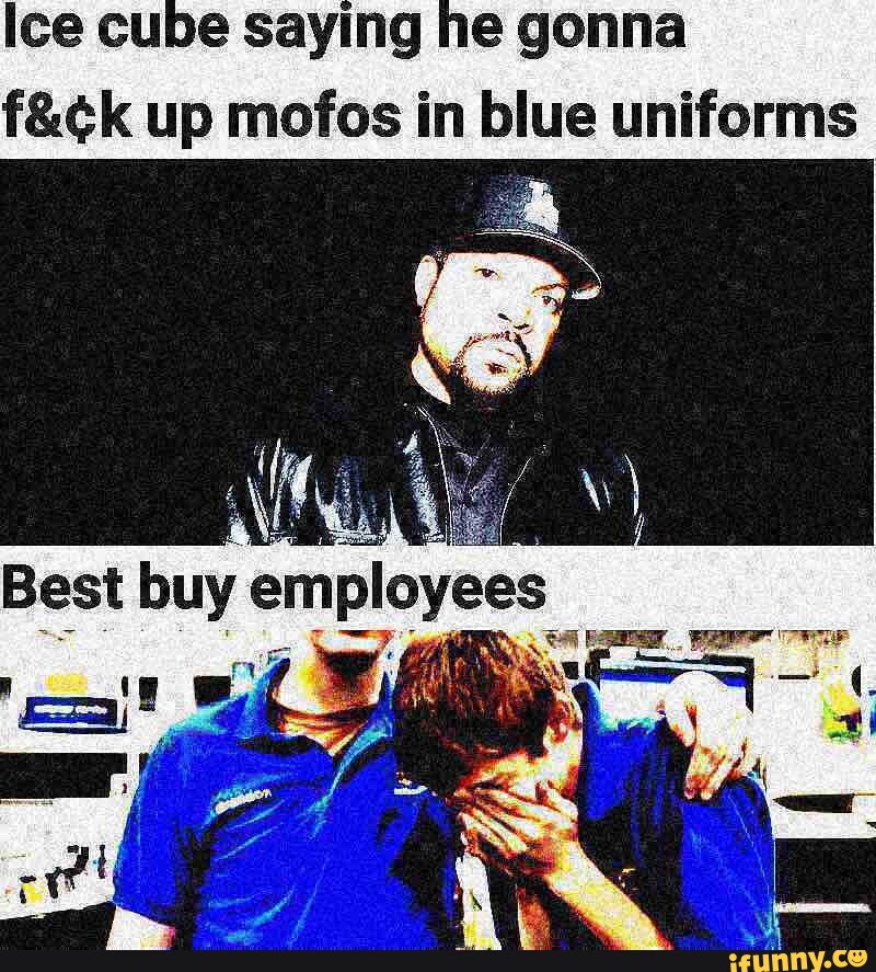 Ice cube saying he gonna up mofos in blue uniforms - iFunny