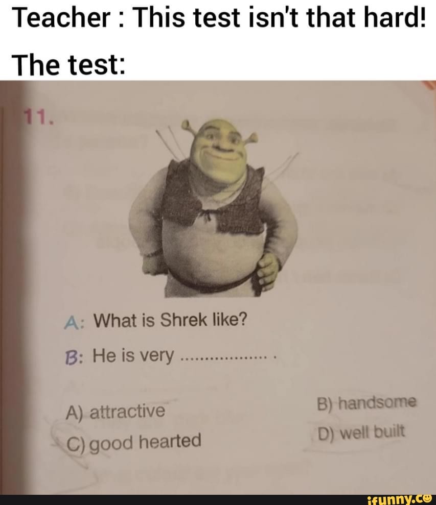 Teacher : This test isn't that hard! The test: What is Shrek like? Be ...