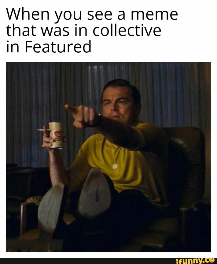 When you see a meme that was in collective in Featured - iFunny