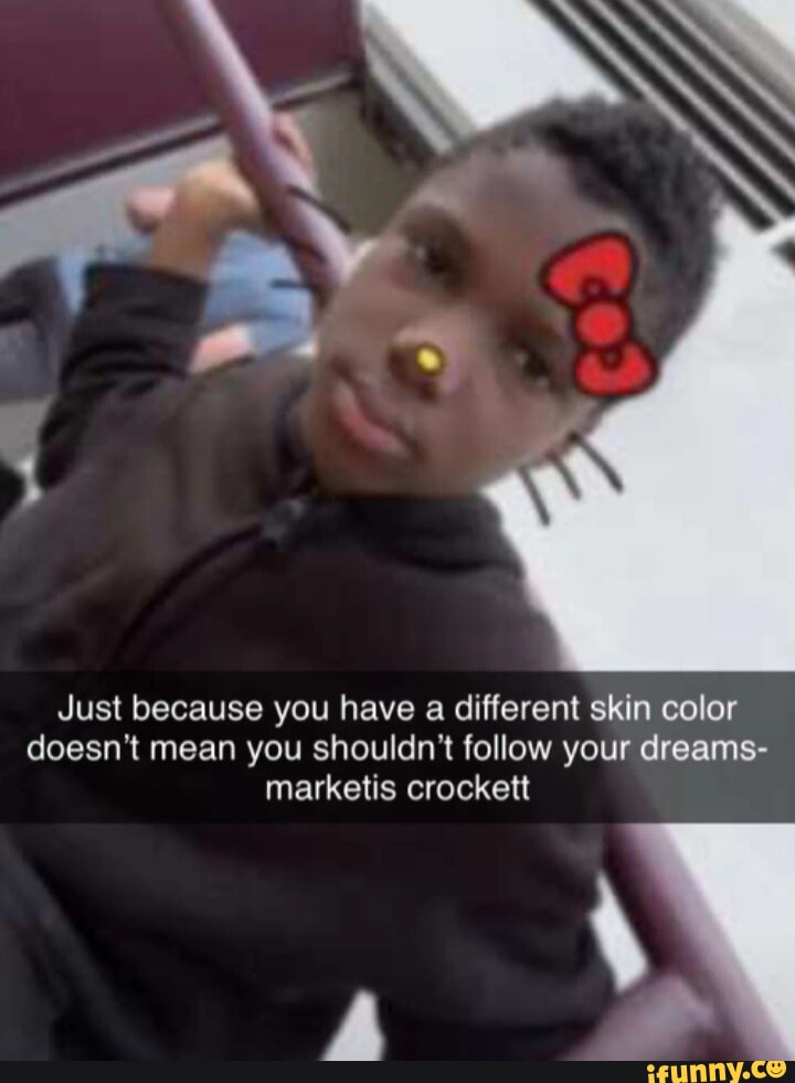 BA aN Just because you have a different skin color doesn't mean you ...