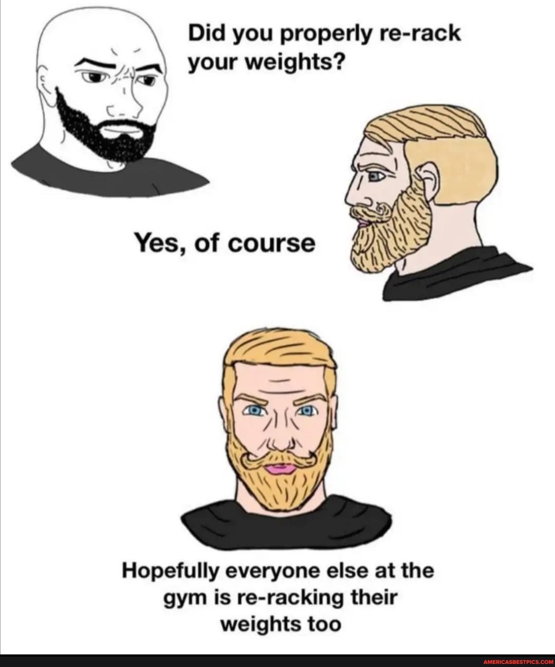 Did you properly re-rack your weights? Hopefully everyone else at the ...