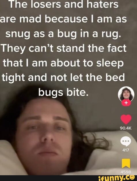 The losers and haters are mad because I am as snug as a bug in a rug ...