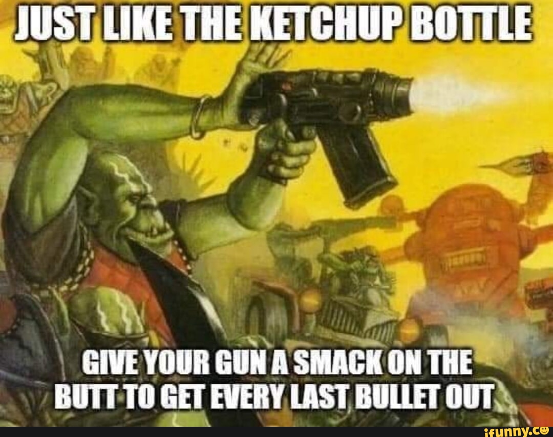 JUST LIKE THE KETCHUP BOTTLE GIVE YOUR GUN A SMACK ON THE TO GET EVERY ...