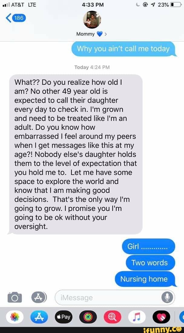 Today 4:24 PM What?? Do you realize how old I am? No other 49 year old ...