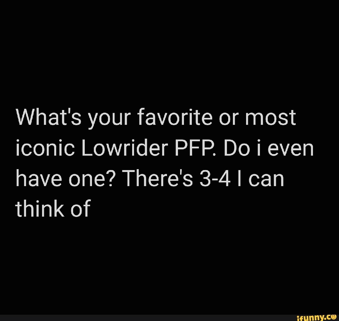 What's your favorite or most iconic Lowrider PFP. Do i even have one ...