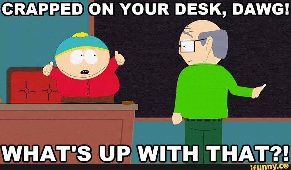CRAPPED ON YOUR DESK, DAWG! WHAT'S UP WITH THAT?! - iFunny