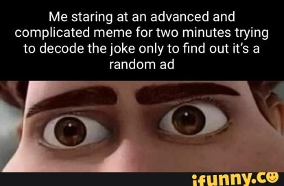 Me staring at an advanced and complicated meme for two minutes trying ...