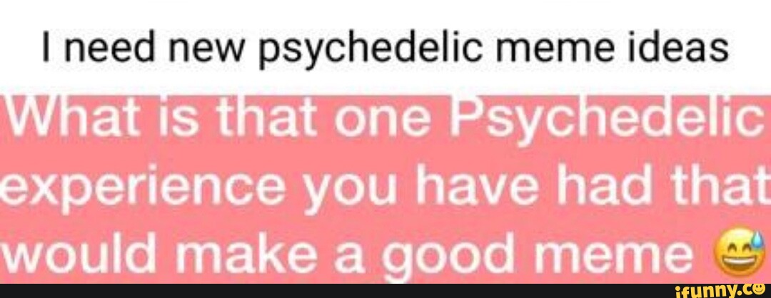 I need new psychedelic meme ideas What is that one Psychedelic ...