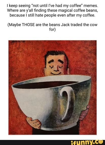 Keep seeing "not until 've had my coffee" memes. Where are y'all ...