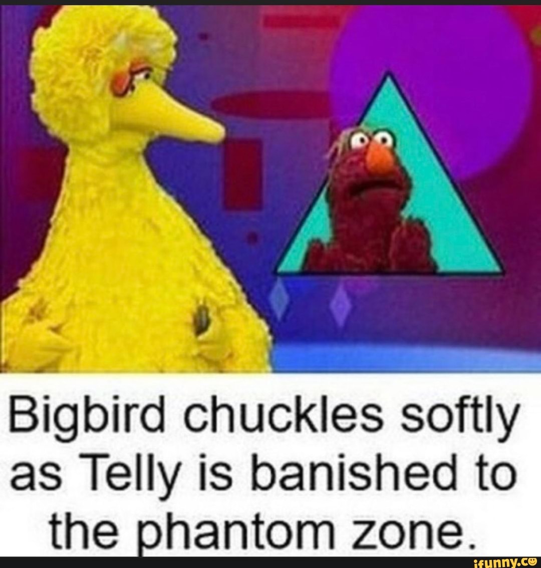 Bigbird chuckles softly as Telly is banished to the phantom zone. - iFunny