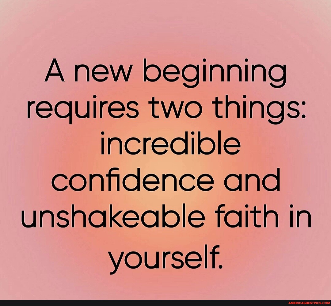 A new beginning requires two things: incredible confidence and ...