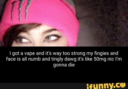 Got a vape and it's way too strong my fingies and face is all numb and ...