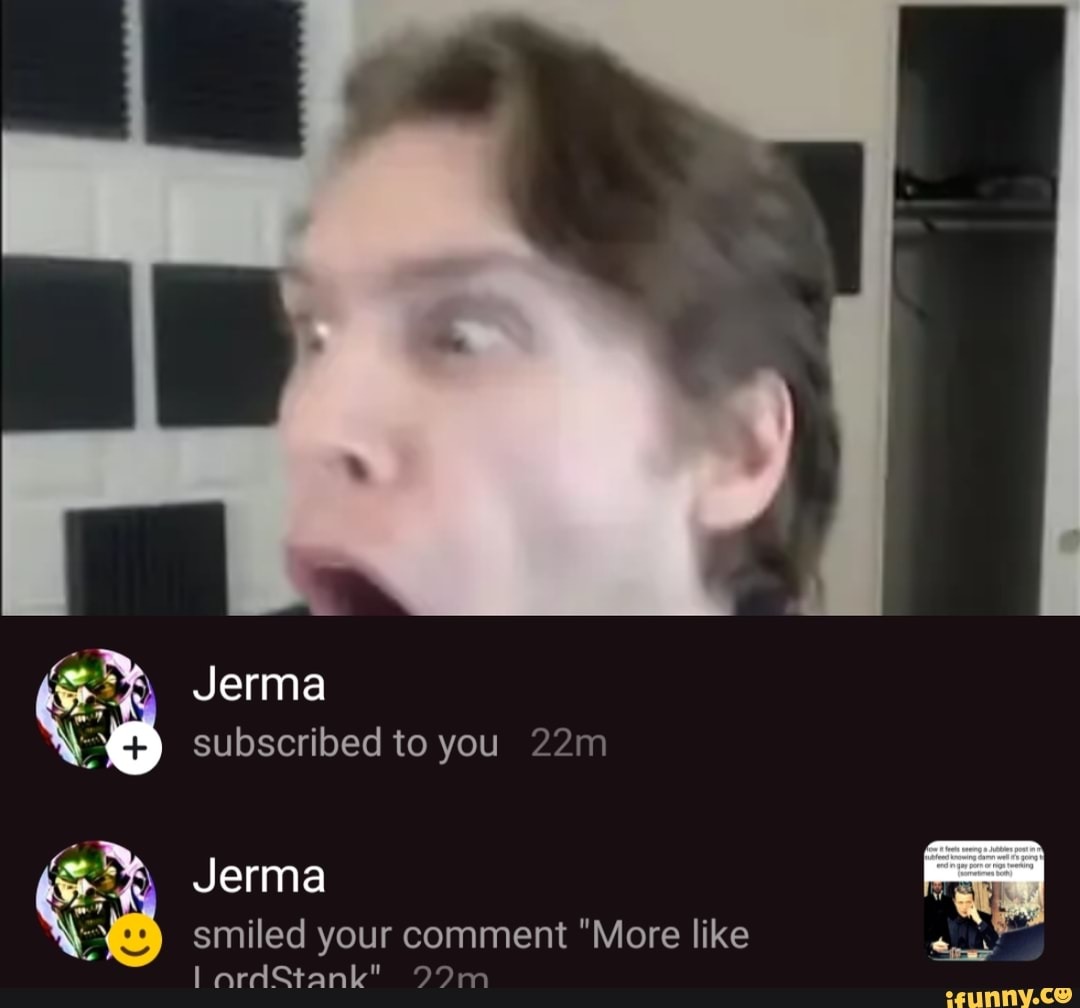 Jerma subscribed to you Jerma smiled your comment "More like - iFunny
