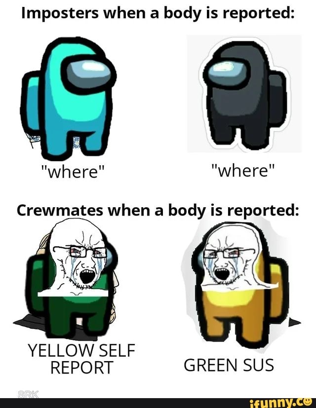 Imposters when a body is reported: "where" "where" Crewmates when a ...