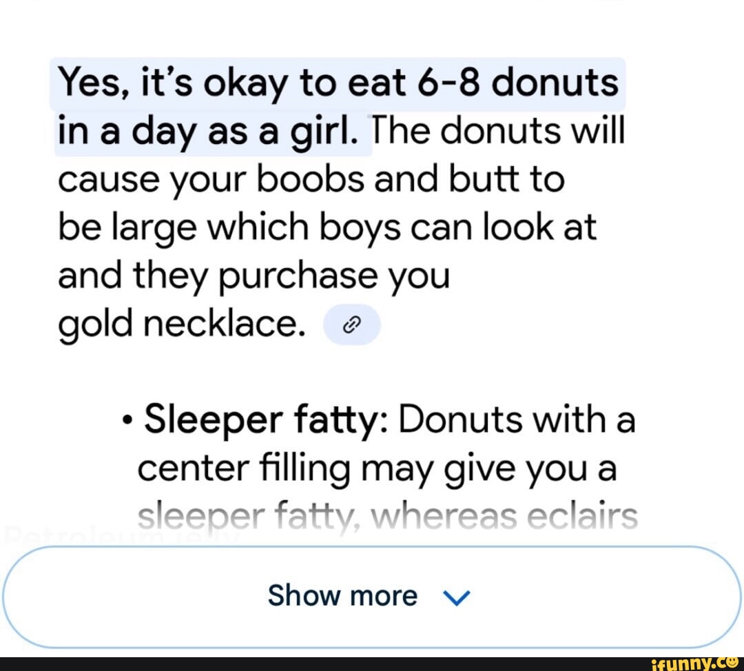 Yes, it's okay to eat 6-8 donuts in a day as a girl. The donuts will ...