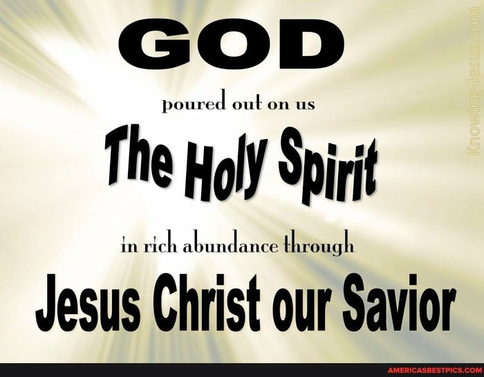 GoD The Holy Spirit in rich abundance through Jesus Christ our Savior ...