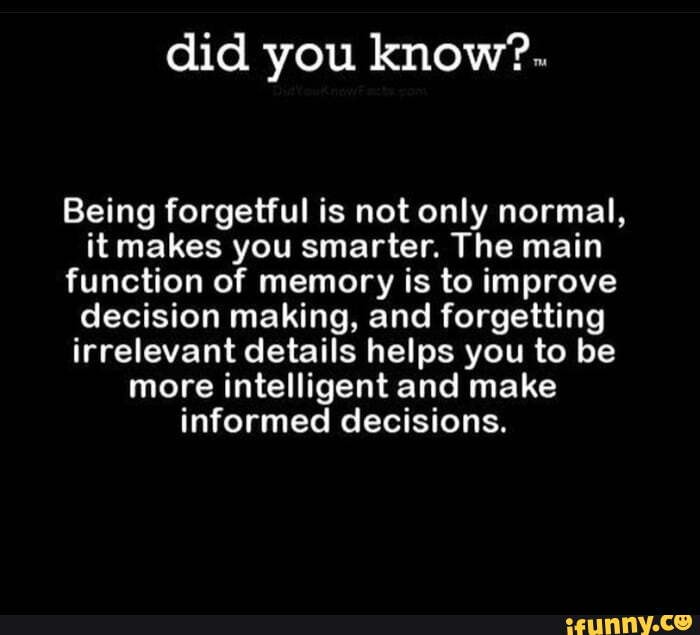 Did you know?.. Being forgetful is not only normal, it makes you smarter. The main function of ...