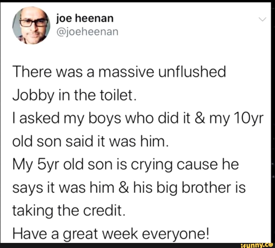 Joe heenan @joeheenan There was a massive unflushed Jobby in the toilet ...