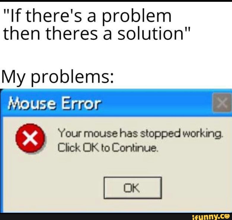 "If there's a problem then theres a solution" My problems: Mouse Error ...