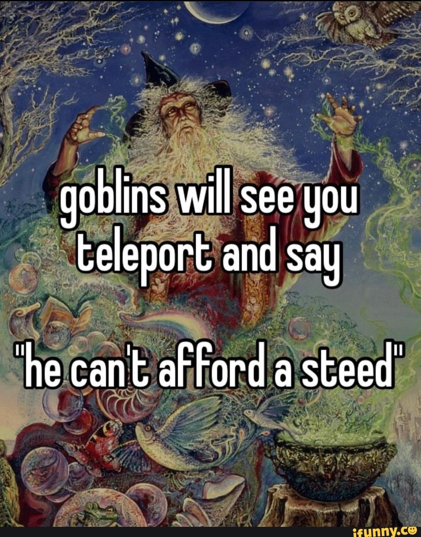 Goblins will see you teleport and say 'he can't afFord a steed' - iFunny