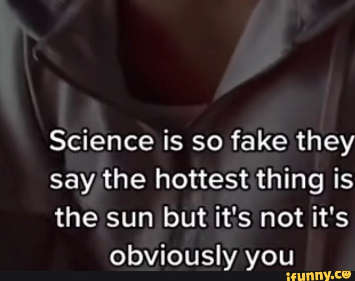 Science is so fake they say the hottest thing is the sun but it's not ...