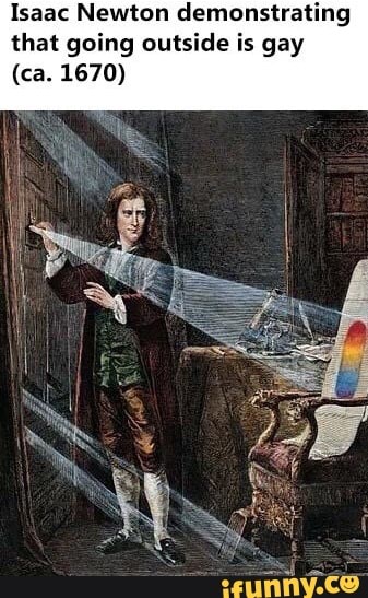 Isaac Newton demonstrating that going outside is gay (ca. 1670) - iFunny