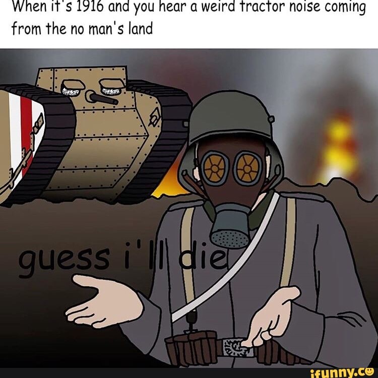 When it's 1916 and you hear a weird Tractor noise coming from ”the no ...